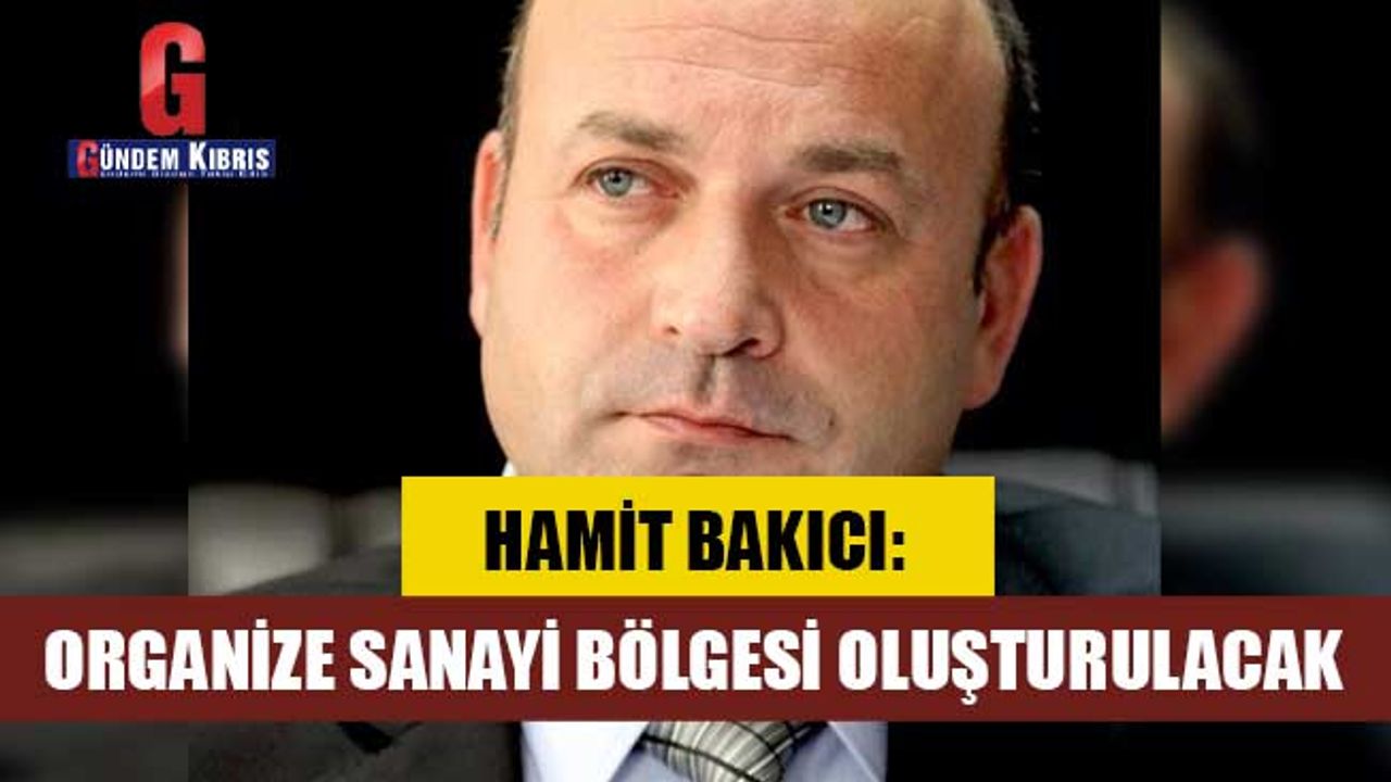 Hamit Bakırcı: Organize Sanayi Bölgesi oluşturulacak - Gündem Kıbrıs ...