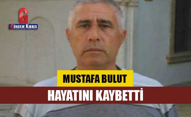 Mustafa Bulut hayatını kaybetti - Gündem Kıbrıs Gazetesi - Kıbrıs Haber